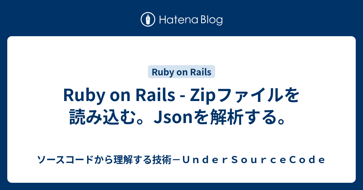 Ruby on Rails - Zipファイルを読み込む。Jsonを解析する。 - ソースコードから理解する技術－UnderSourceCode