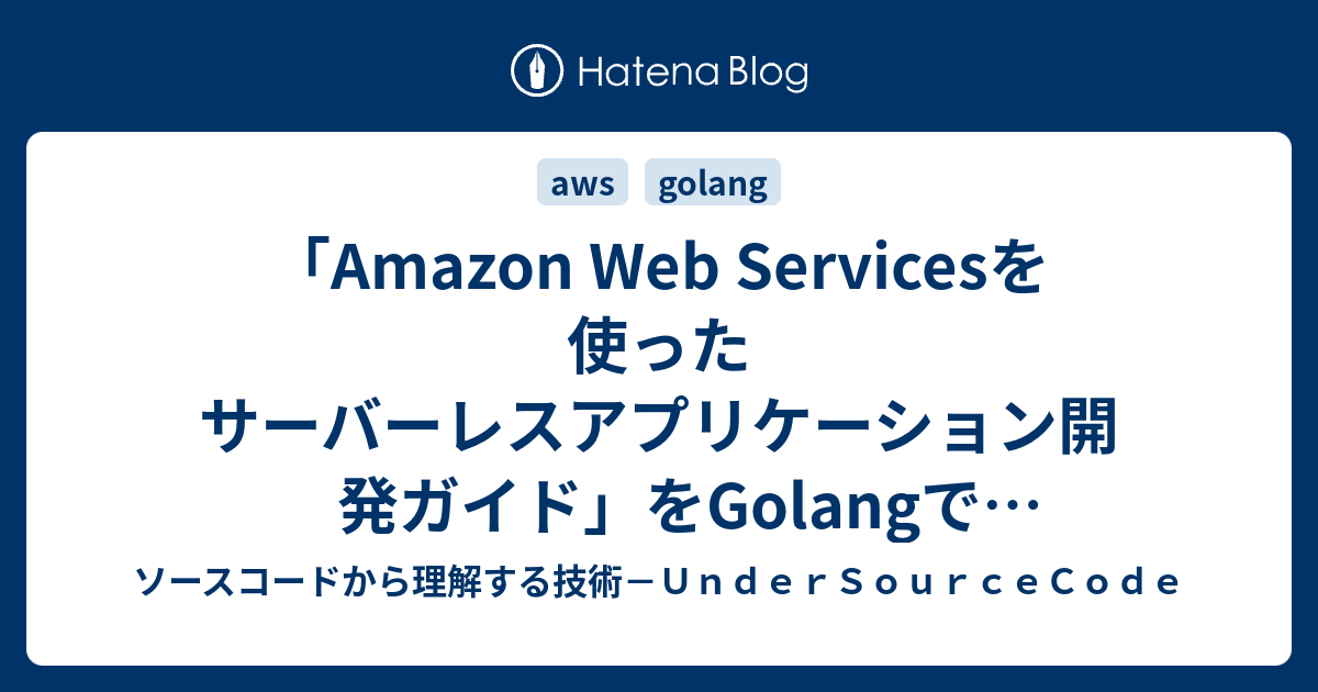 「Amazon Web Servicesを使ったサーバーレスアプリケーション開発ガイド」をGolangで写経してみた - ソースコードから理解する技術－UnderSourceCode