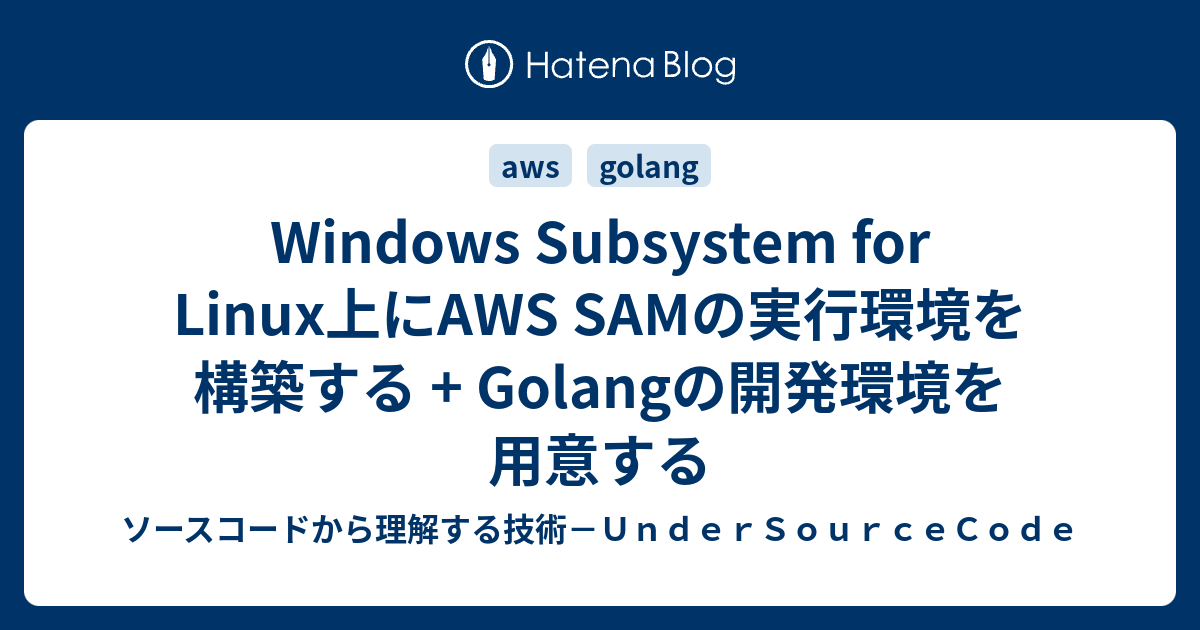 Windows Subsystem for Linux上にAWS SAMの実行環境を構築する + Golangの開発環境を用意する - ソースコードから理解する技術－UnderSourceCode