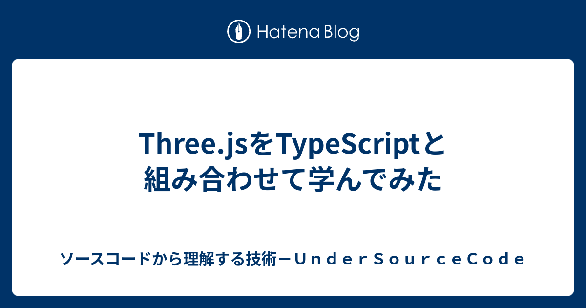 Three Jsをtypescriptと組み合わせて学んでみた ソースコードから理解する技術－undersourcecode