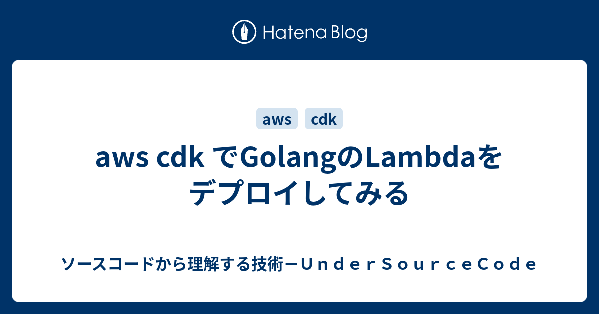 aws cdk でGolangのLambdaをデプロイしてみる - ソースコードから理解する技術－UnderSourceCode