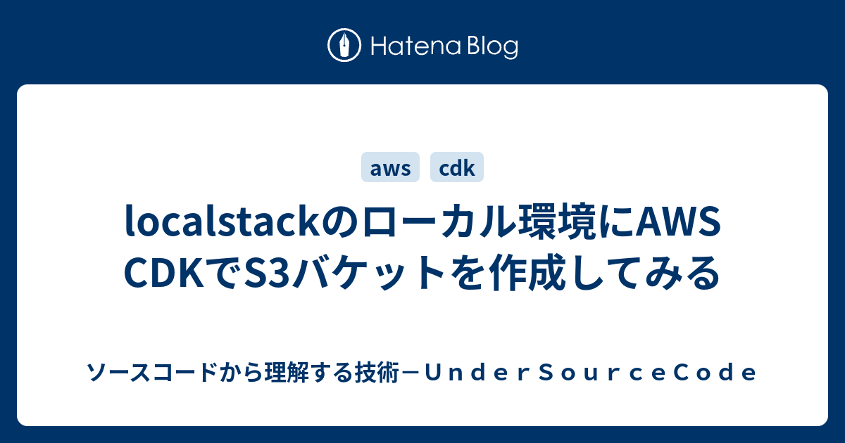 localstackのローカル環境にAWS CDKでS3バケットを作成してみる - ソースコードから理解する技術－UnderSourceCode