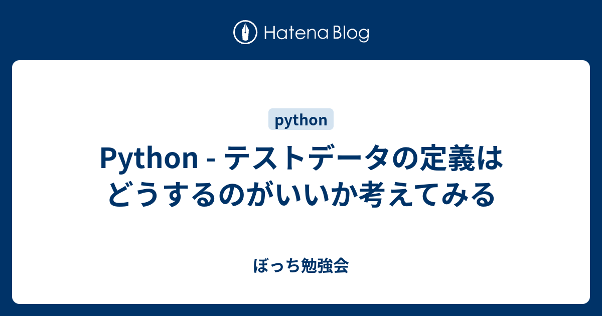 Python - テストデータの定義はどうするのがいいか考えてみる - ぼっち勉強会