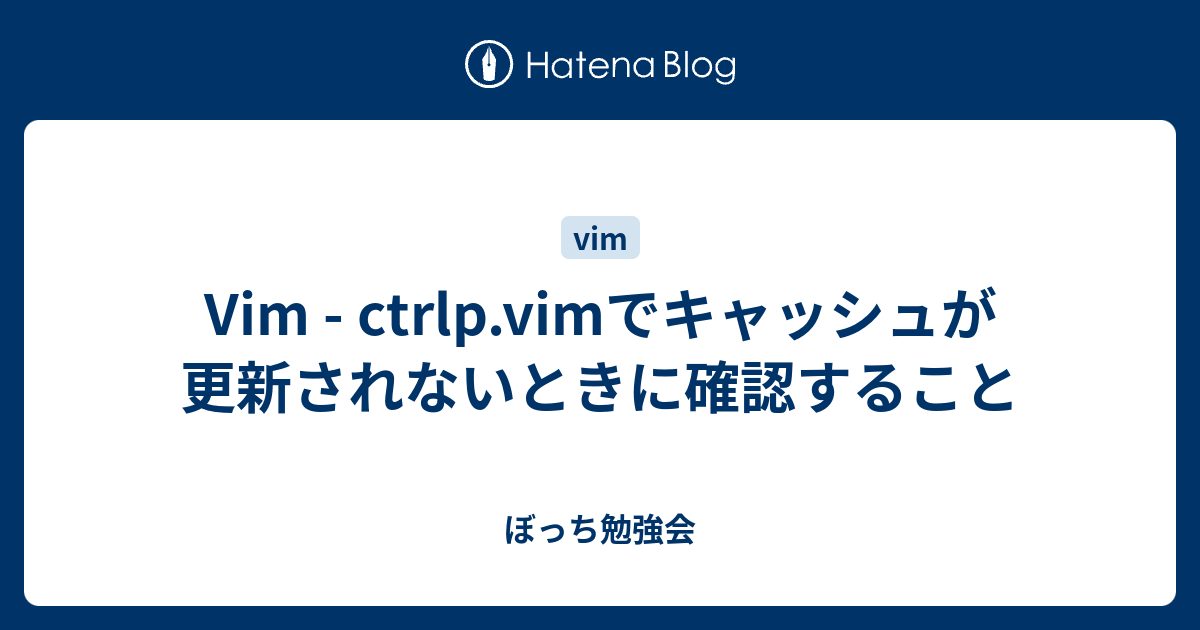 Vim - ctrlp.vimでキャッシュが更新されないときに確認すること - ぼっち勉強会