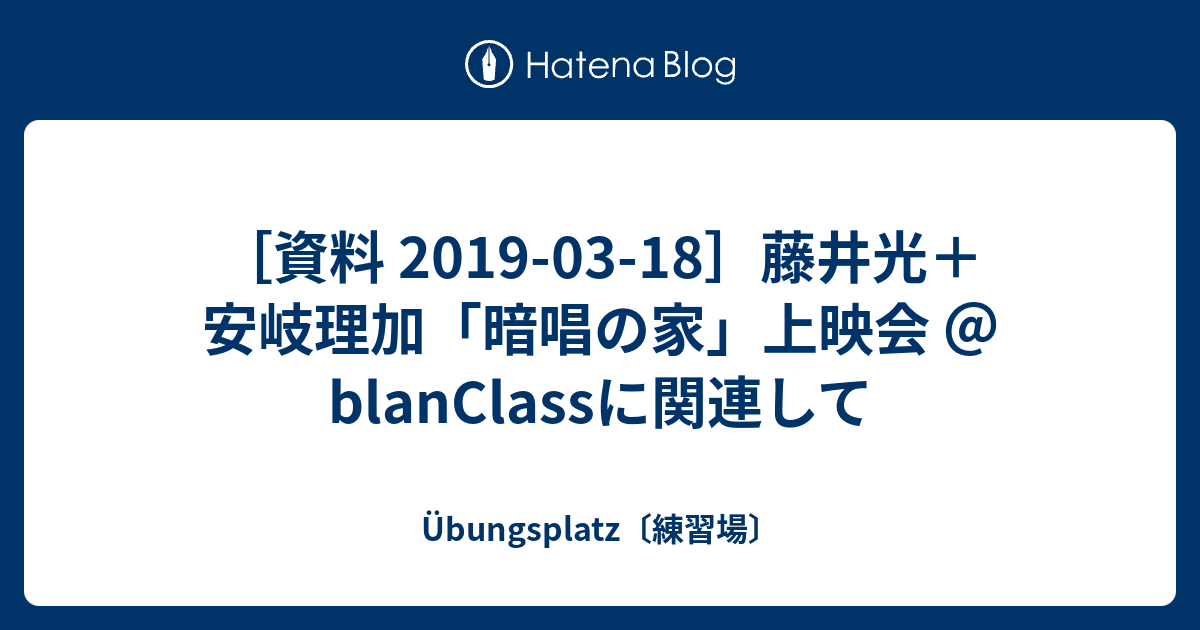 [資料 2019-03-18]藤井光＋安岐理加「暗唱の家」上映会 ＠ blanClassに関連して - Übungsplatz〔練習場〕