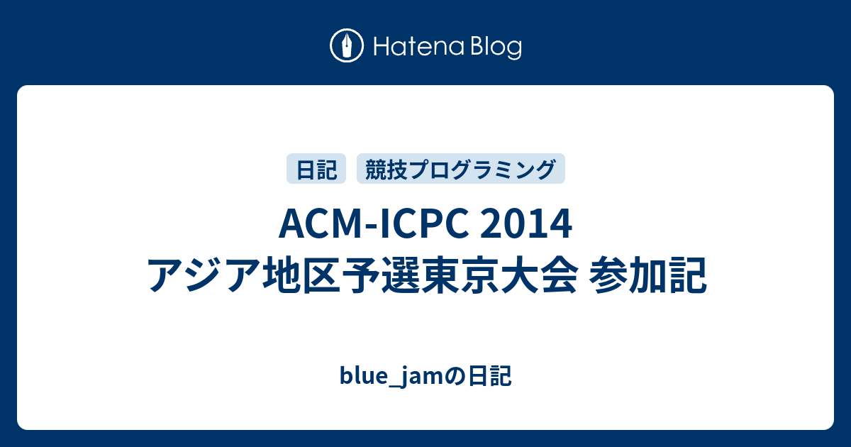 ACM-ICPC 2014 アジア地区予選東京大会 参加記 - blue_jamの日記