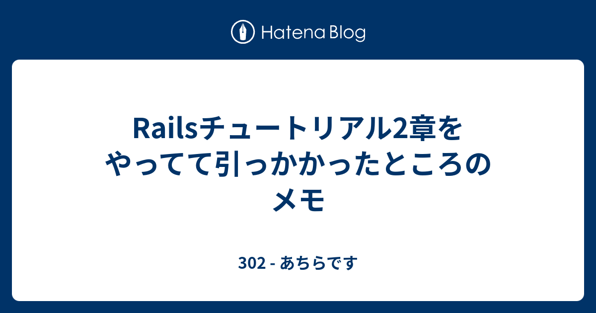 Railsチュートリアル2章をやってて引っかかったところのメモ - 302 - あちらです