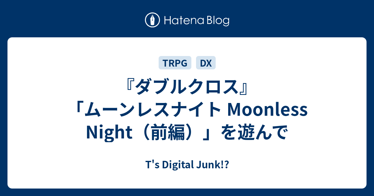 『ダブルクロス』「ムーンレスナイト Moonless Night（前編）」を遊んで - T's Digital Junk!?