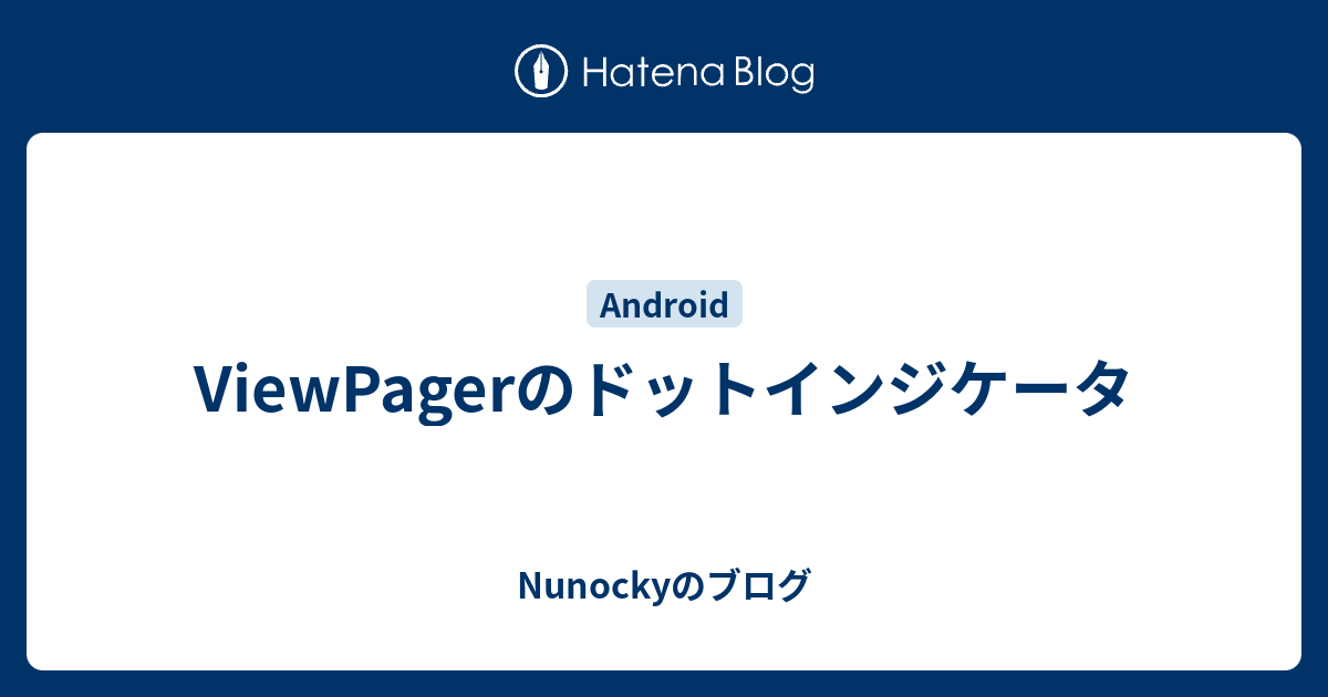 ViewPagerのドットインジケータ - Nunockyのブログ