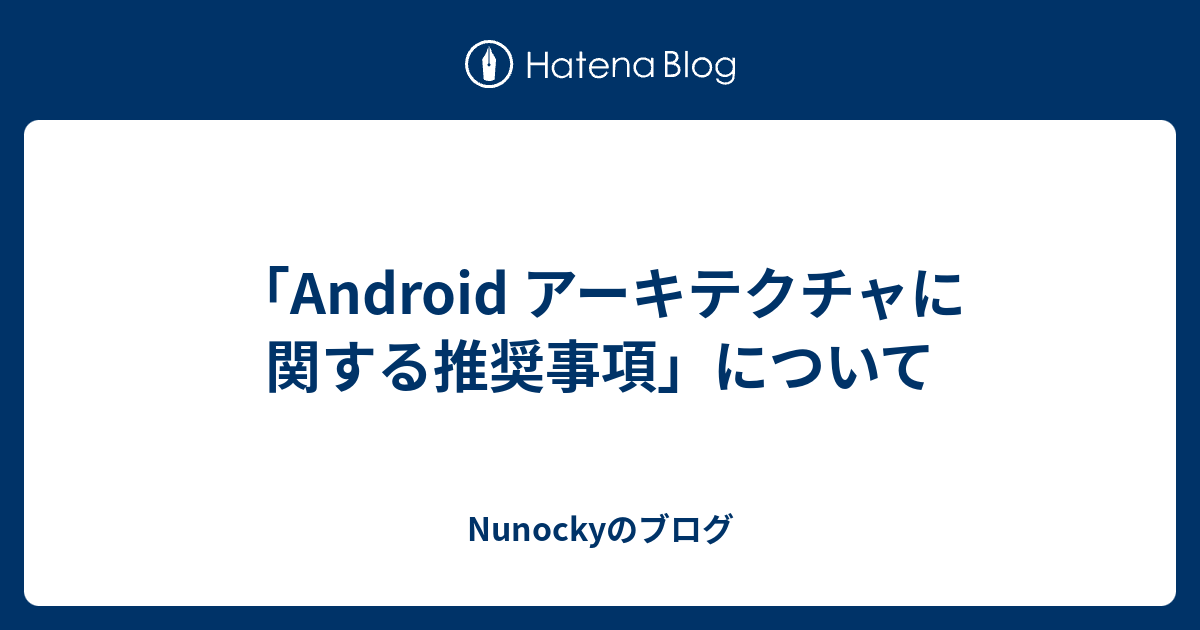 「Android アーキテクチャに関する推奨事項」について - Nunockyのブログ
