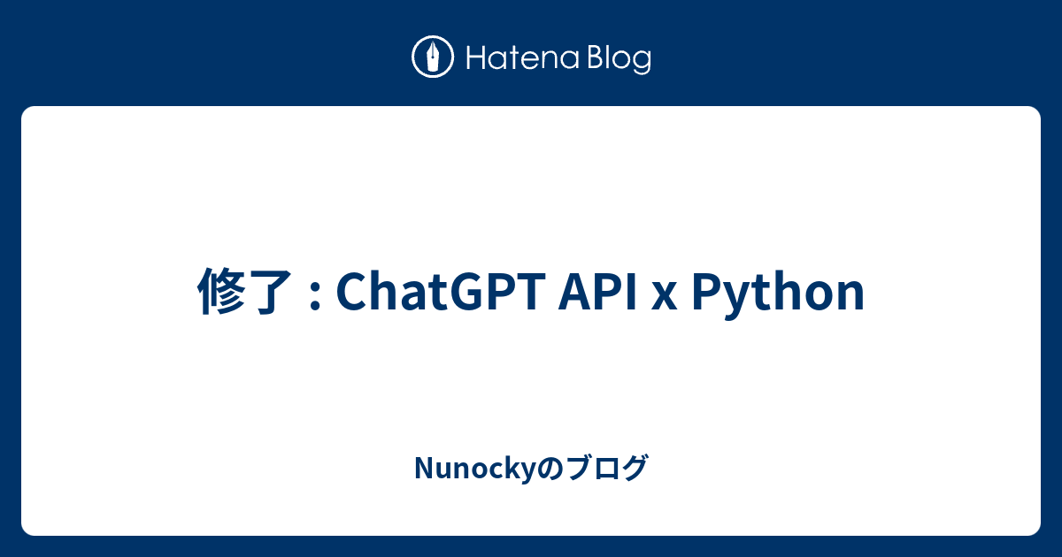 修了 : ChatGPT API x Python - Nunockyのブログ