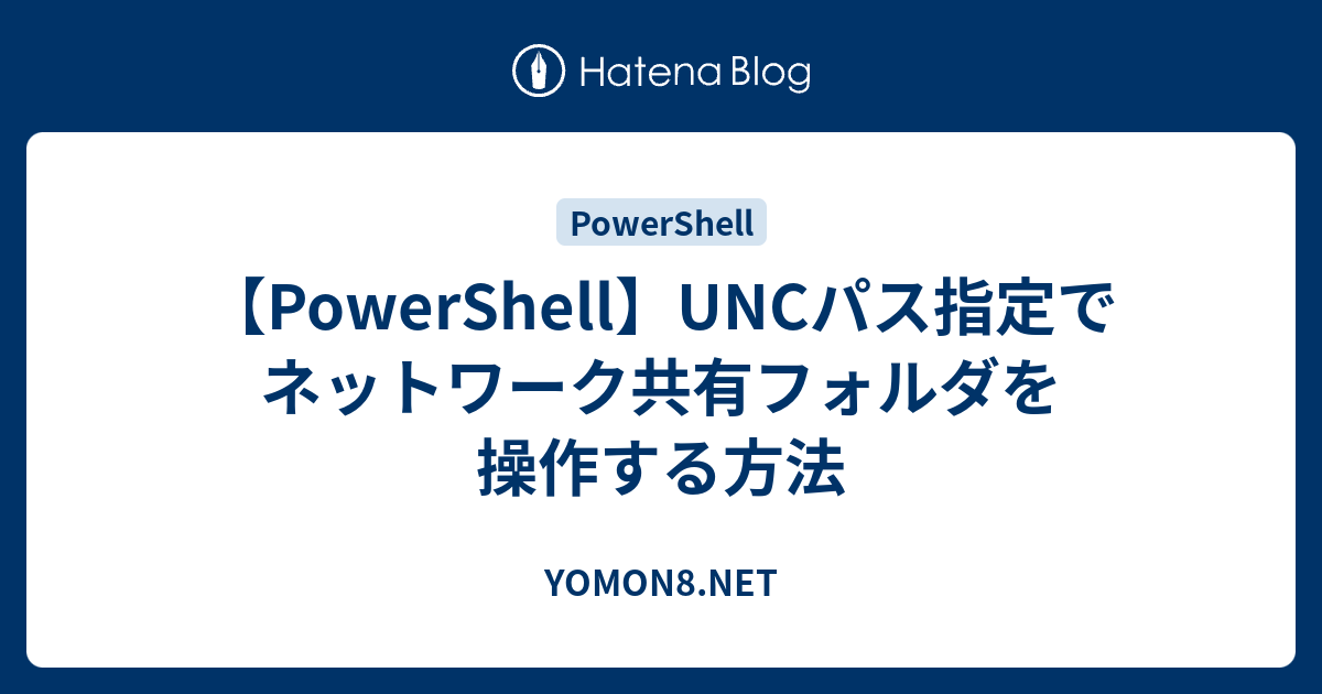 【PowerShell】UNCパス指定でネットワーク共有フォルダを操作する方法 - YOMON8.NET