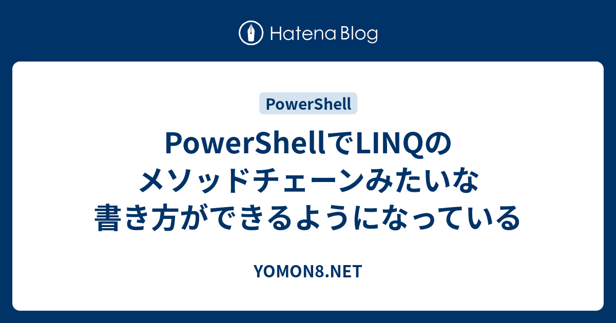 [B! PowerShell] PowerShellでLINQのメソッドチェーンみたいな書き方ができるようになっている - YOMON8.NET