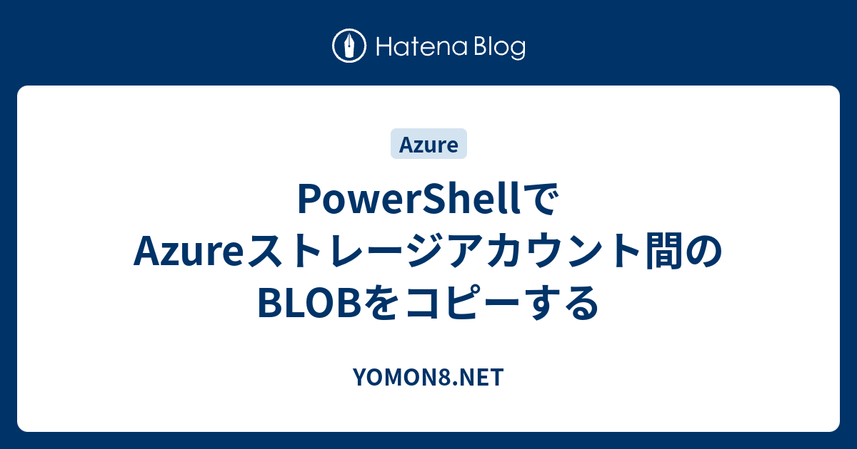 PowerShellでAzureストレージアカウント間のBLOBをコピーする - YOMON8.NET