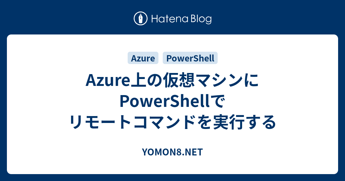 Azure上の仮想マシンにPowerShellでリモートコマンドを実行する - YOMON8.NET