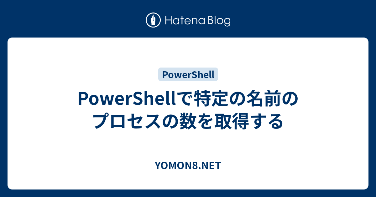 PowerShellで特定の名前のプロセスの数を取得する - YOMON8.NET