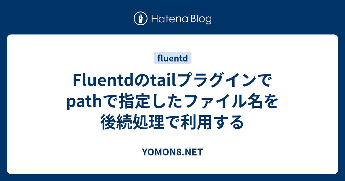 Fluentdのtailプラグインでpathで指定したファイル名を後続処理で利用する - YOMON8.NET