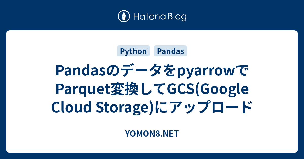 PandasのデータをpyarrowでParquet変換してGCS(Google Cloud Storage)にアップロード - YOMON8.NET