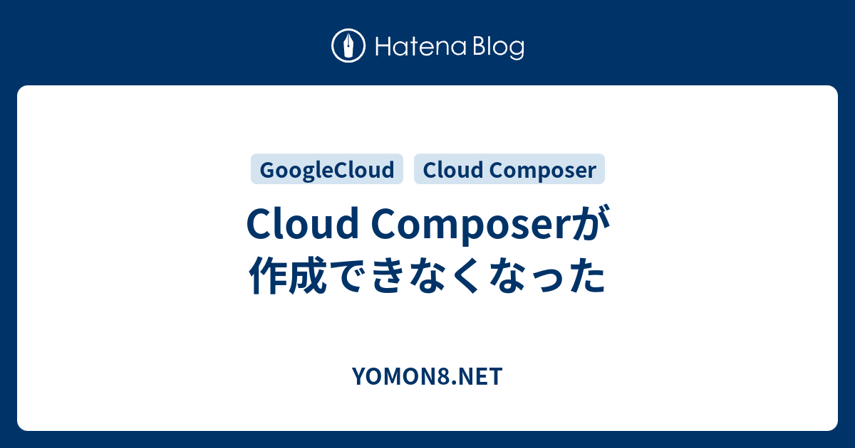 Cloud Composerが作成できなくなった - YOMON8.NET