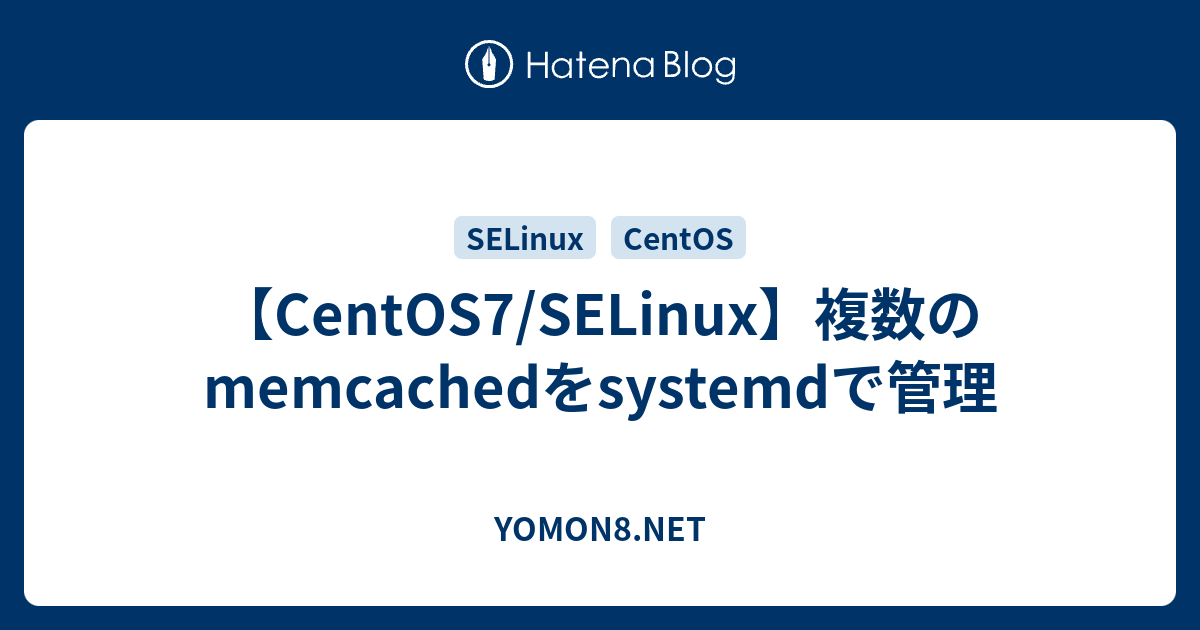 【CentOS7/SELinux】複数のmemcachedをsystemdで管理 - YOMON8.NET