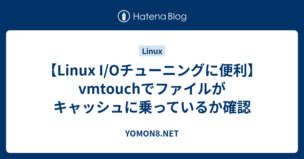 【Linux I/Oチューニングに便利】vmtouchでファイルがキャッシュに乗っているか確認 - YOMON8.NET