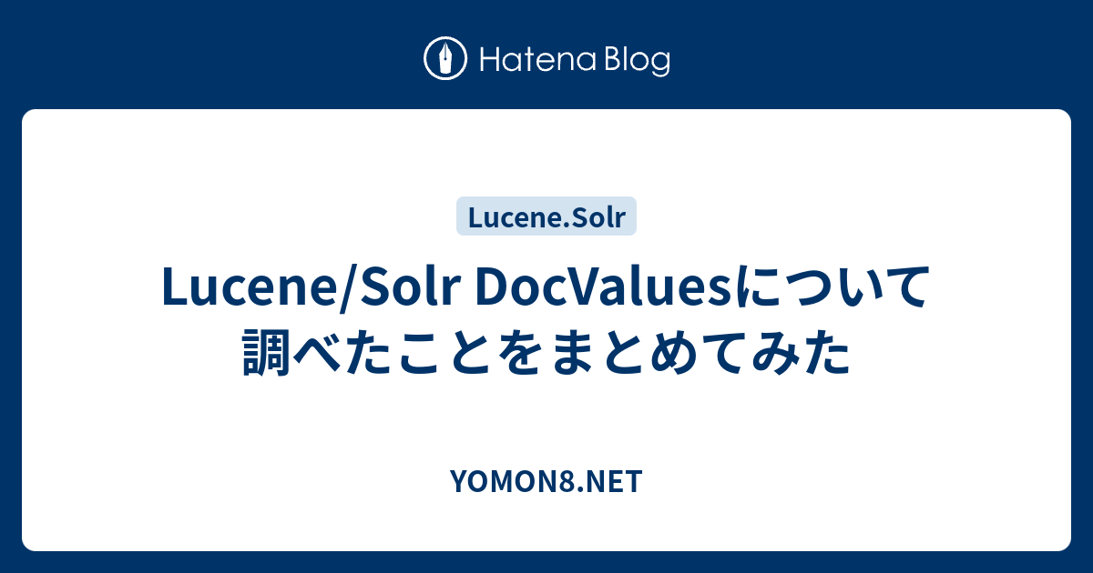 Lucene/Solr DocValuesについて調べたことをまとめてみた - YOMON8.NET