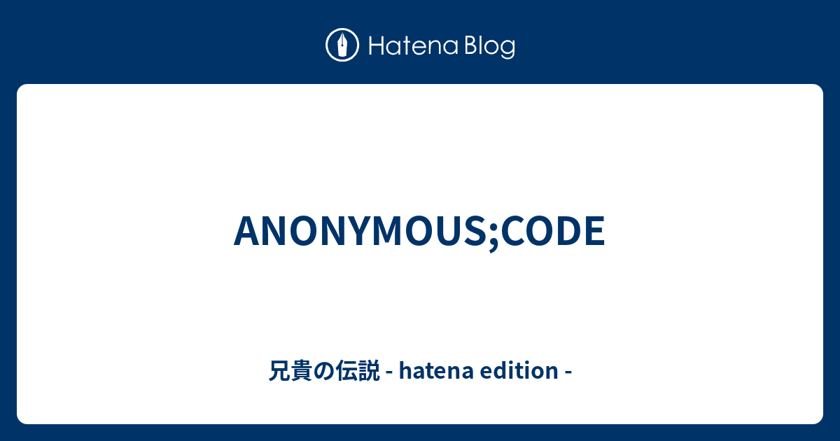 ANONYMOUS;CODE - 兄貴の伝説 - hatena edition