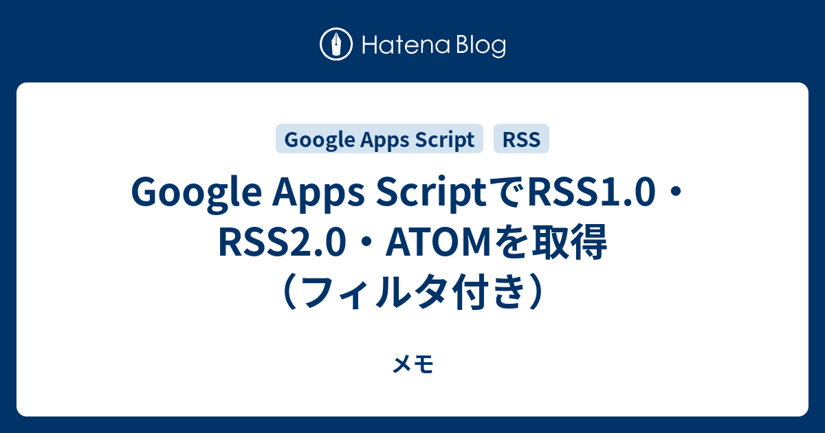 Google Apps ScriptでRSS1.0・RSS2.0・ATOMを取得（フィルタ付き） - メモ