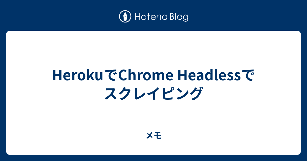 HerokuでChrome Headlessでスクレイピング - メモ