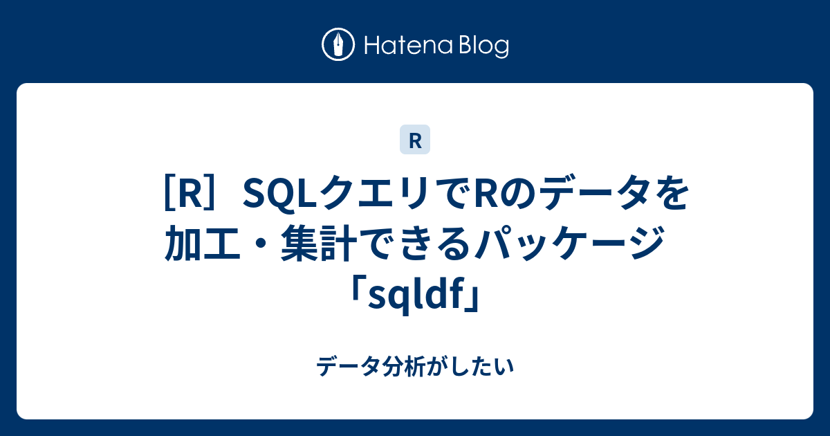 [R]SQLクエリでRのデータを加工・集計できるパッケージ「sqldf」 - データ分析がしたい