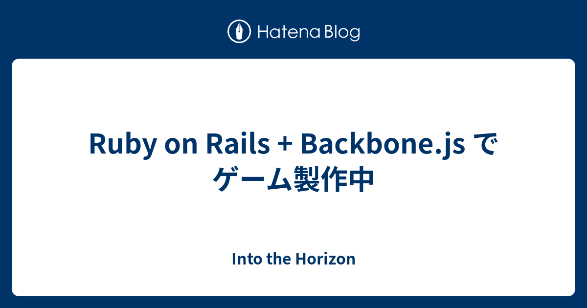 Ruby on Rails + Backbone.js でゲーム製作中 - Into the Horizon