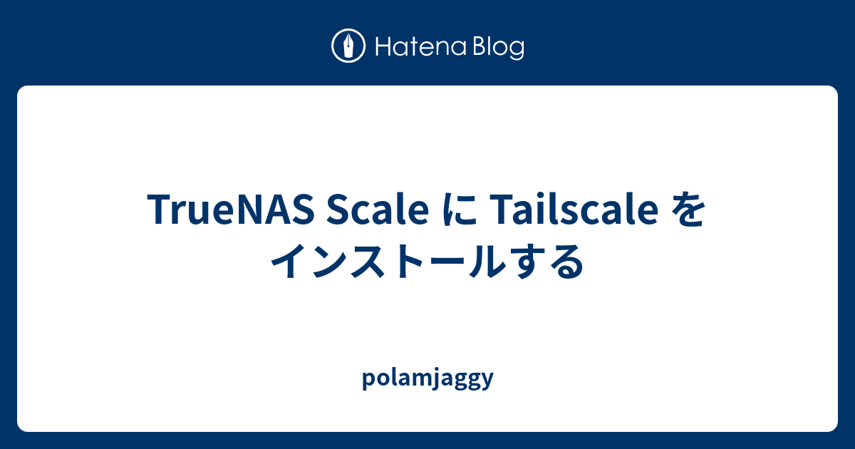 TrueNAS Scale に Tailscale をインストールする - polamjaggy