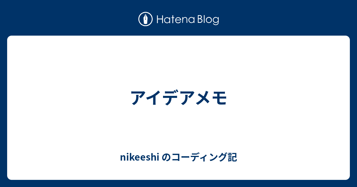 アイデアメモ - nikeeshi のコーディング記