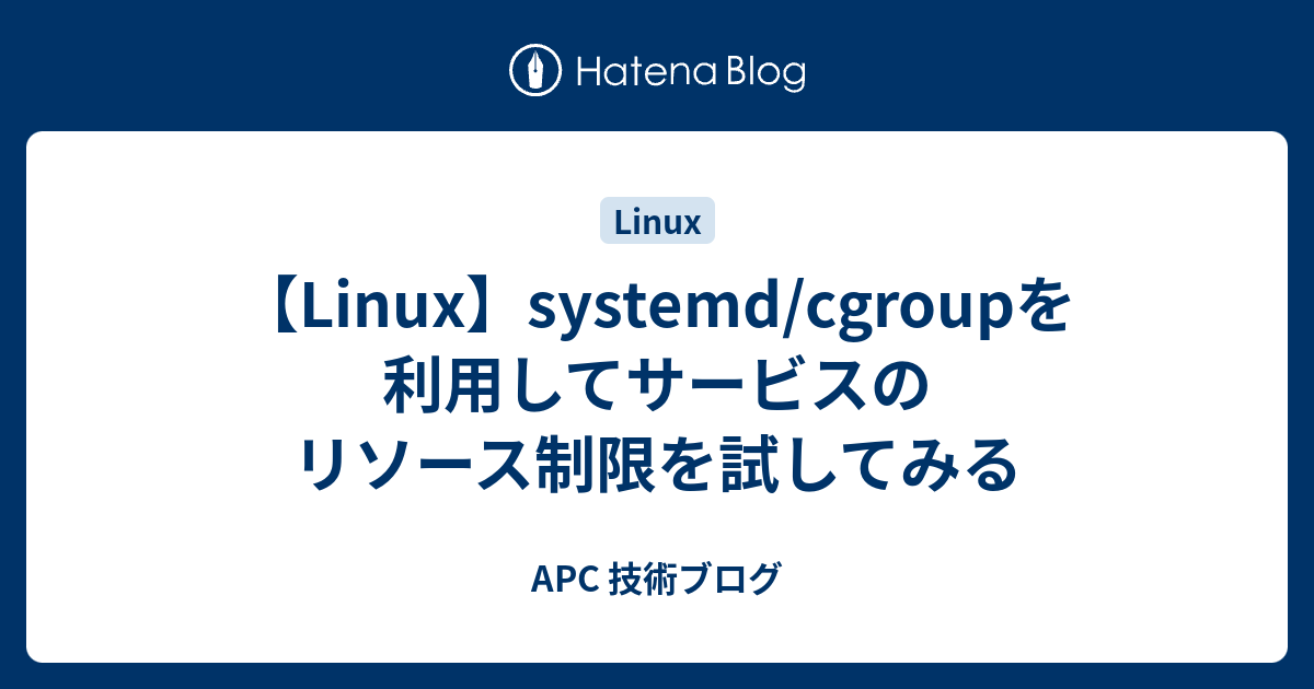 【Linux】systemd/cgroupを利用してサービスのリソース制限を試してみる - APC 技術ブログ