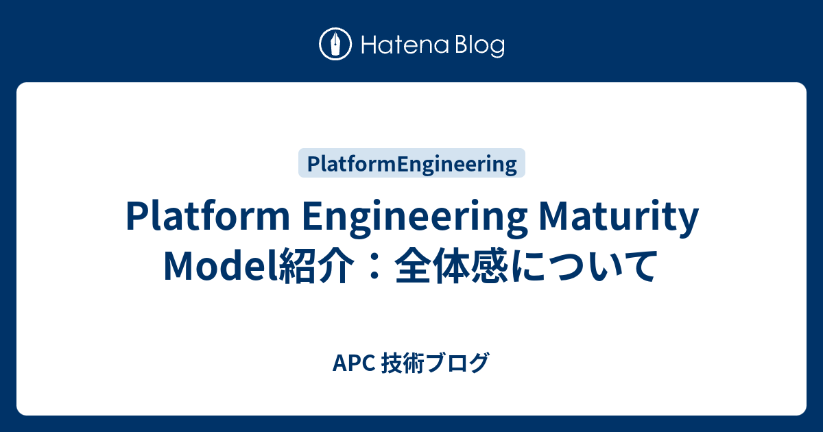 Platform Engineering Maturity Model紹介：全体感について - APC 技術ブログ