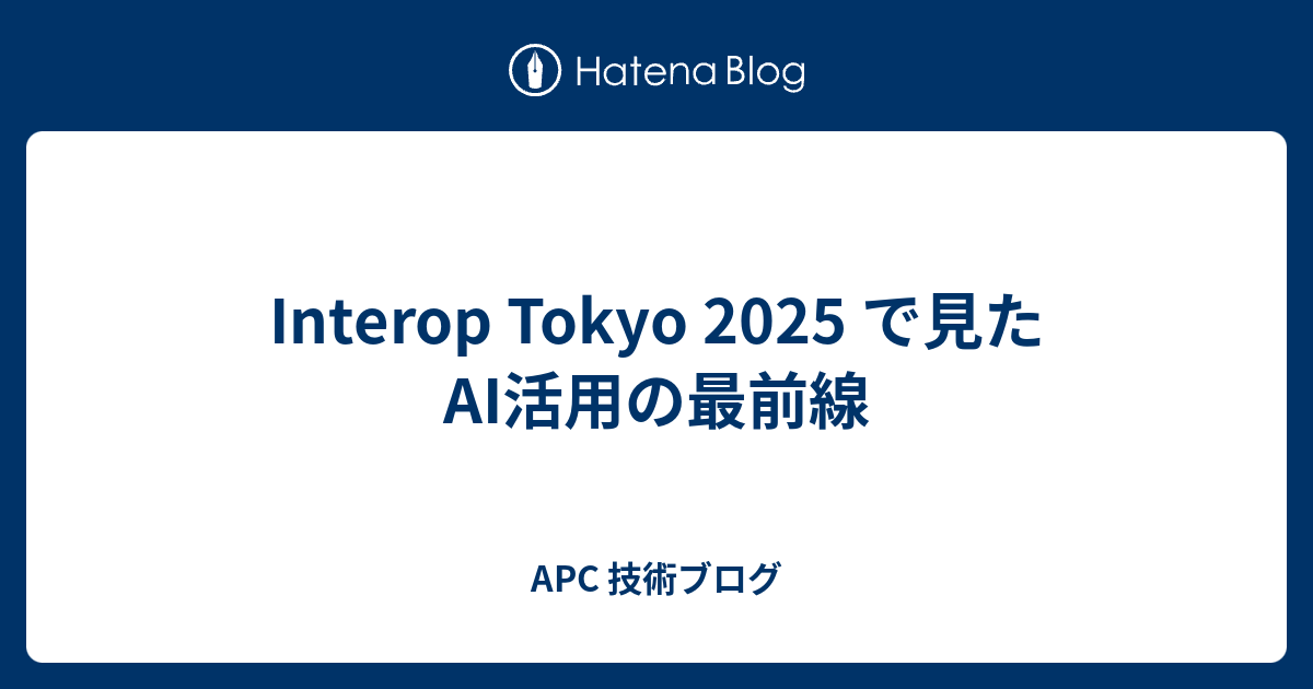 Interop Tokyo 2025 で見たAI活用の最前線 - APC 技術ブログ