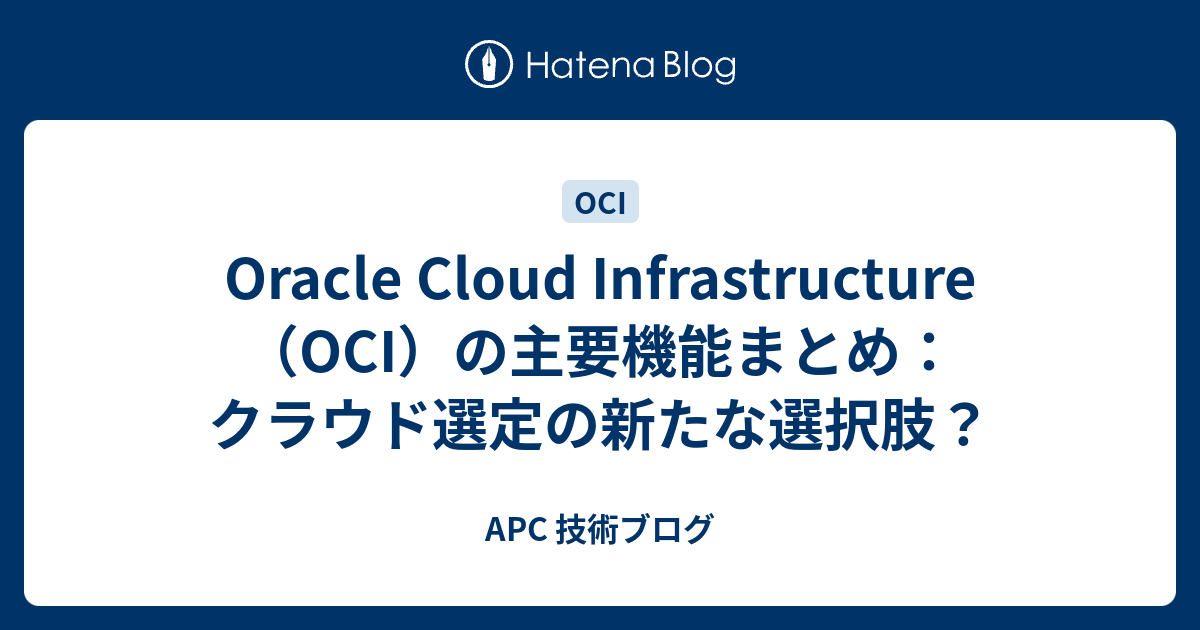 Oracle Cloud Infrastructure（OCI）の主要機能まとめ：クラウド選定の新たな選択肢？ - APC 技術ブログ