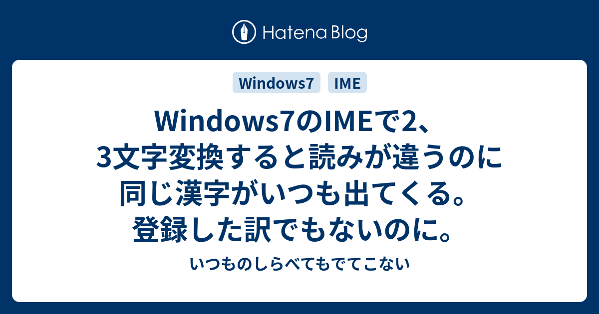 Windows7のIMEで2、3文字変換すると読みが違うのに同じ漢字がいつも出てくる。登録した訳でもないのに。 - いつものしらべてもでてこない