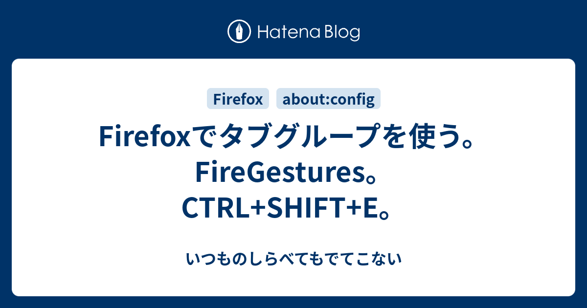Firefoxでタブグループを使う。FireGestures。CTRL+SHIFT+E。 - いつものしらべてもでてこない