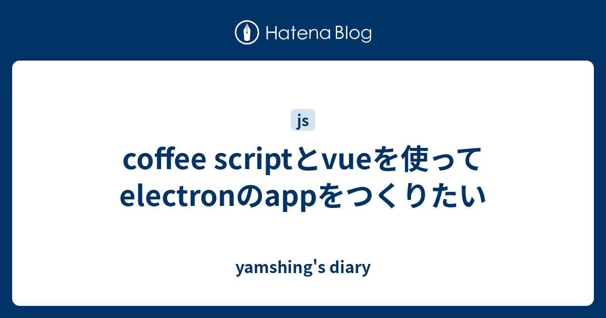 coffee scriptとvueを使ってelectronのappをつくりたい - yamshing's diary