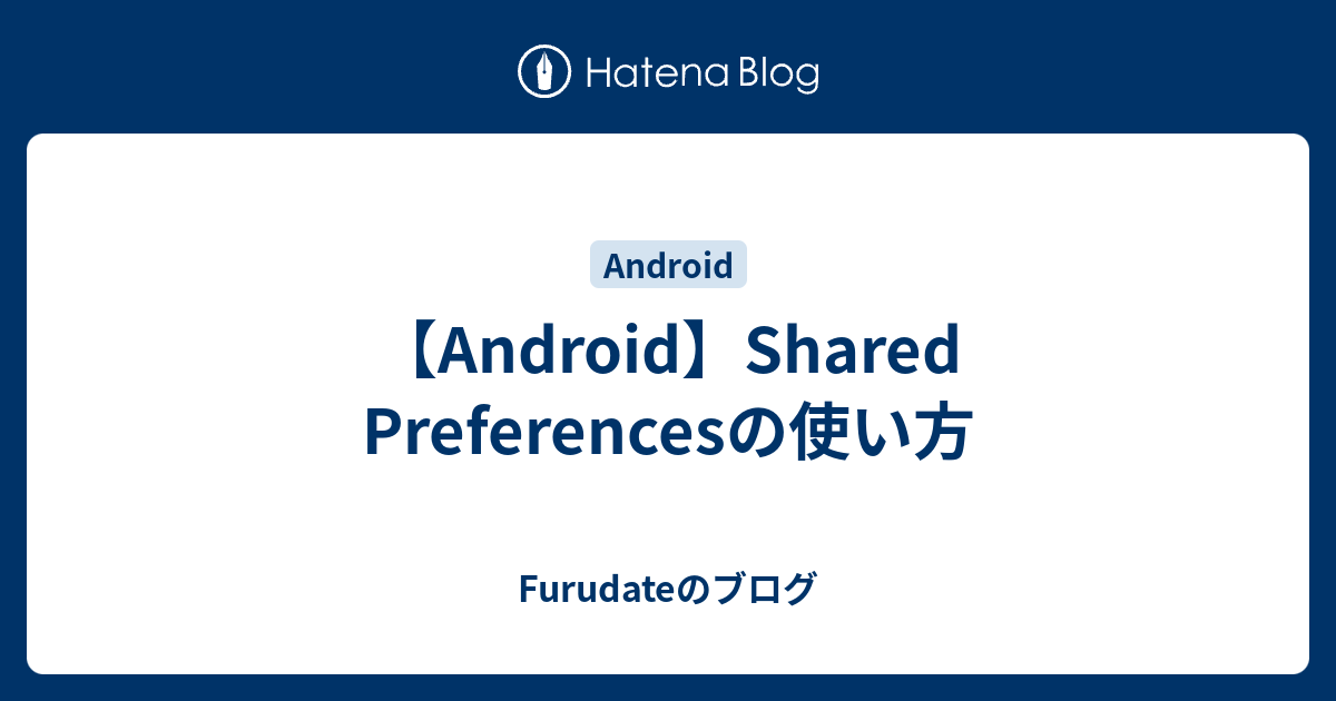 【Android】Shared Preferencesの使い方 - Furudateのブログ