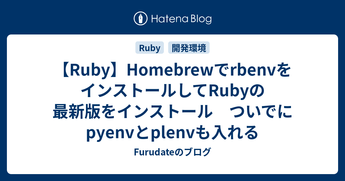 【Ruby】HomebrewでrbenvをインストールしてRubyの最新版をインストール ついでにpyenvとplenvも入れる - Furudateのブログ