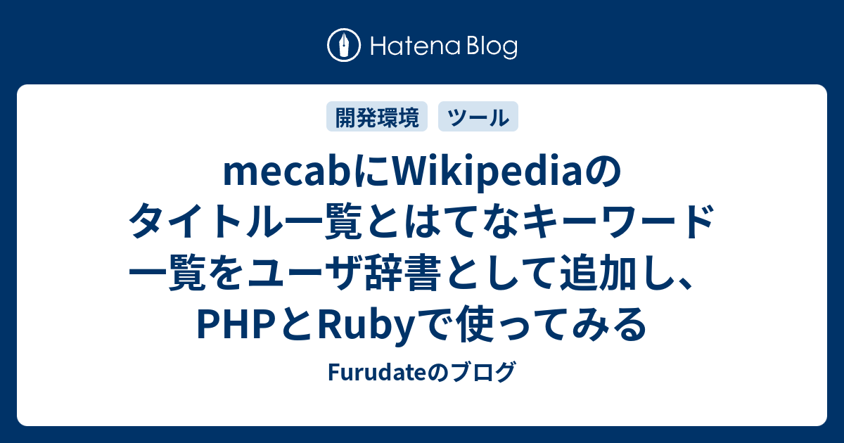 mecabにWikipediaのタイトル一覧とはてなキーワード一覧をユーザ辞書として追加し、PHPとRubyで使ってみる - Furudateのブログ
