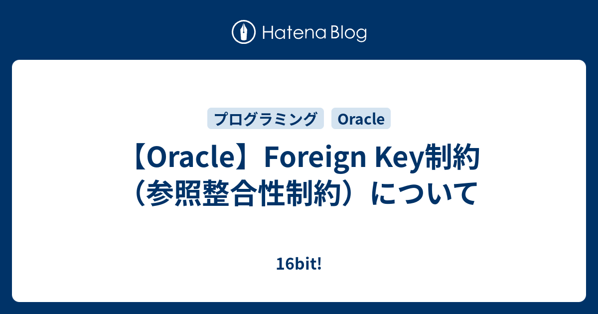 【Oracle】Foreign Key制約（参照整合性制約）について - 16bit!