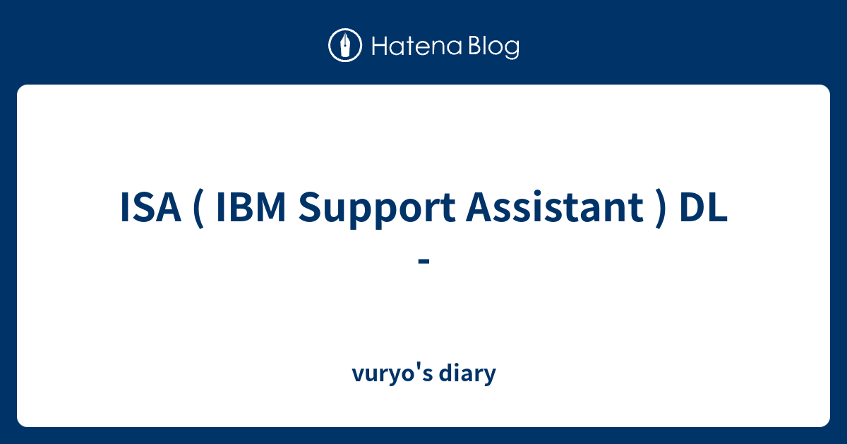 ISA ( IBM Support Assistant ) DL - - vuryo's diary