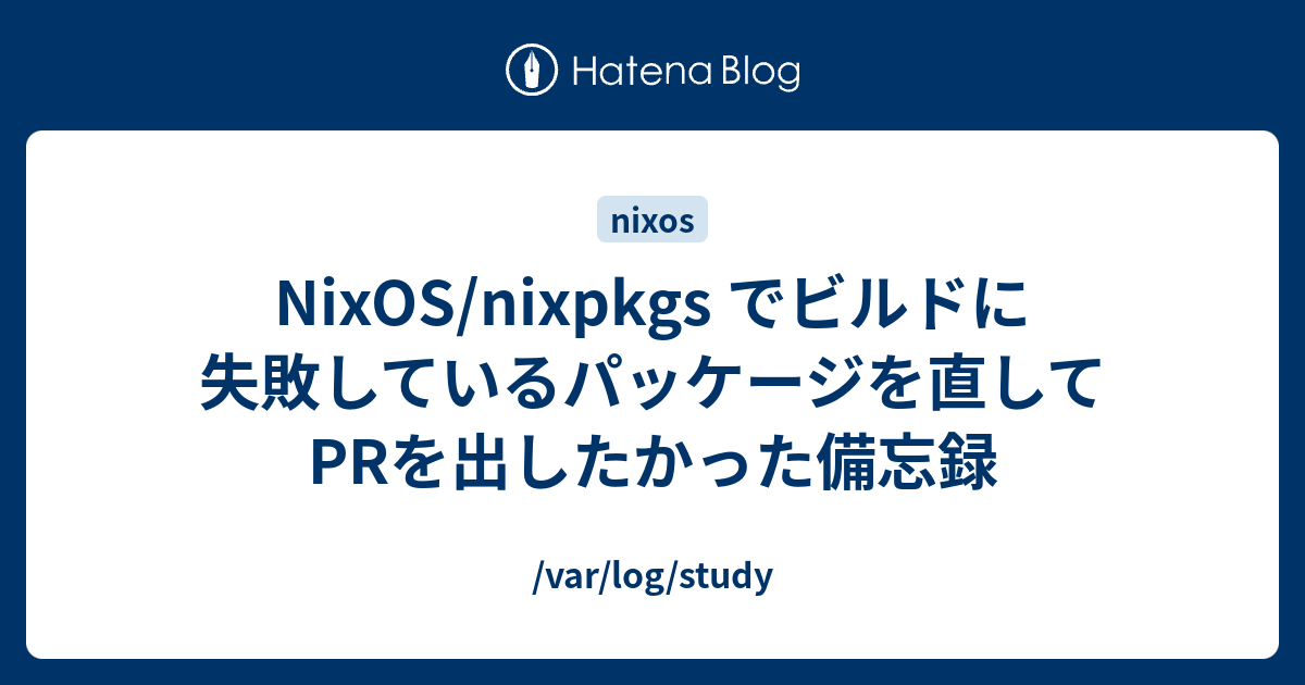 NixOS/nixpkgs でビルドに失敗しているパッケージを直してPRを出したかった備忘録 - /var/log/study