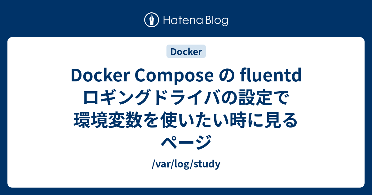 Docker Compose の fluentd ロギングドライバの設定で環境変数を使いたい時に見るページ - /var/log/study