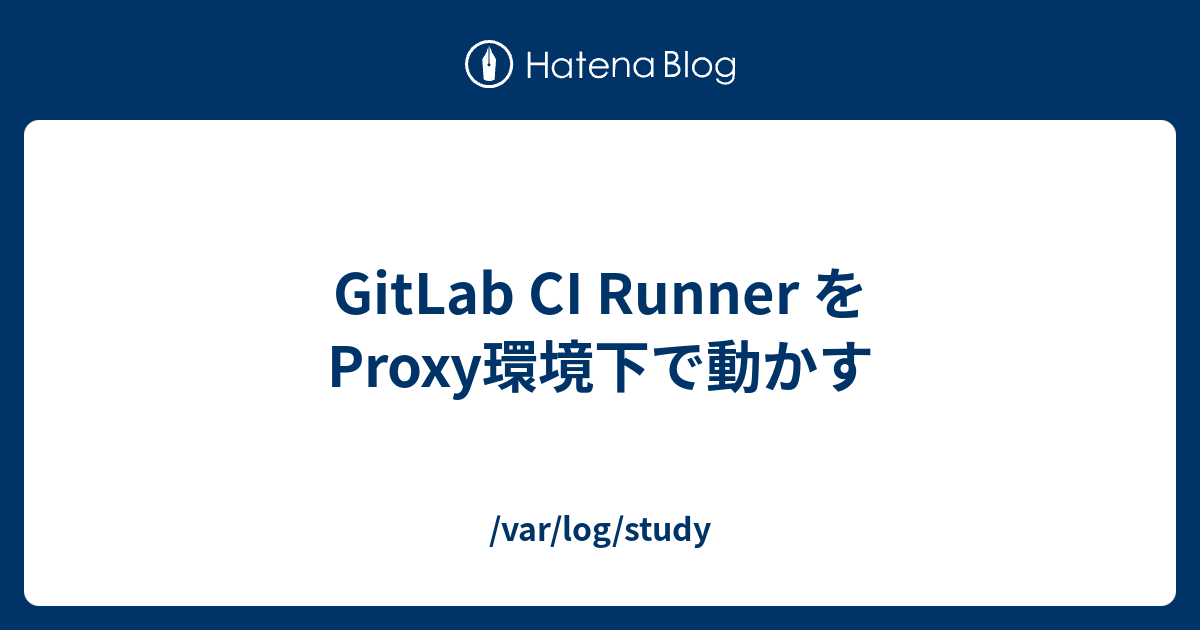 GitLab CI Runner をProxy環境下で動かす - /var/log/study