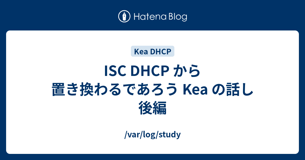 ISC DHCP から置き換わるであろう Kea の話し 後編 - /var/log/study