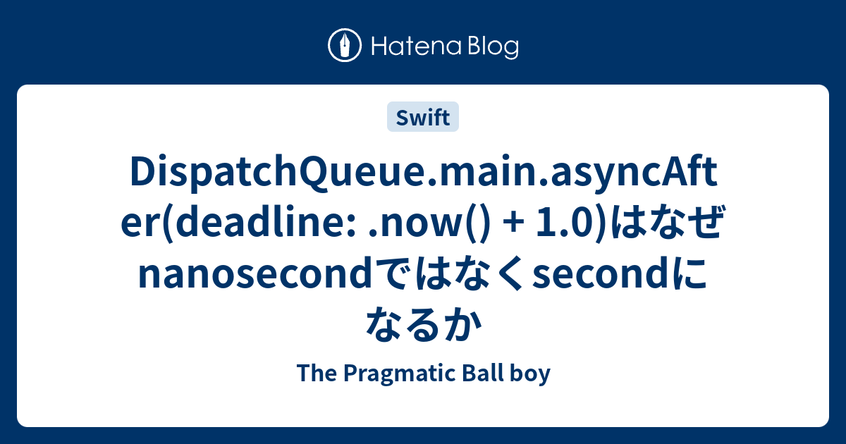 DispatchQueue.main.asyncAfter(deadline: .now() + 1.0)はなぜnanosecondではなくsecondになるか - The Pragmatic ...